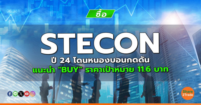 STECON ปี 24 โดนหนองบอนกดดัน แนะนำ "BUY" ราคาเป้าหมาย 11.6 บาท | Share2Trade